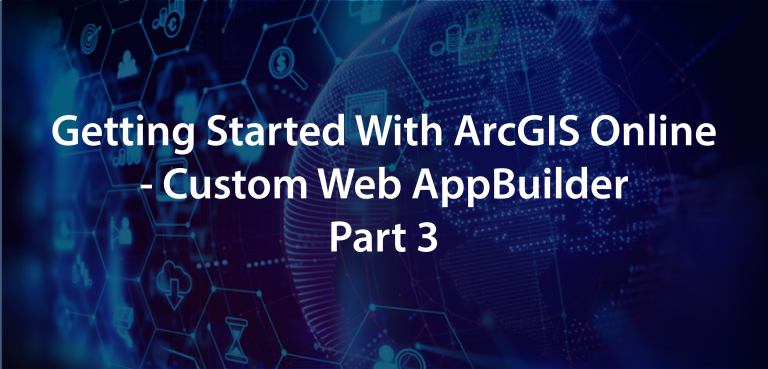 Getting Started With ArcGIS Online Custom Web AppBuilder - Part 3 - SSP Innovations