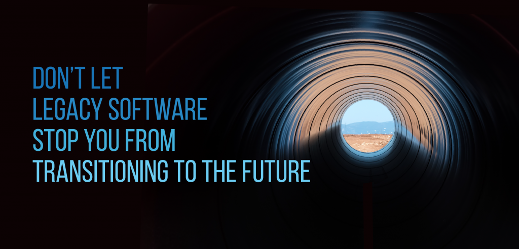 Don’t Let Legacy Software Stop you from Transitioning to the Future ...