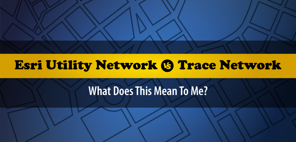 Esri Utility Network vs. Trace Network – What Does This Mean to Me ...